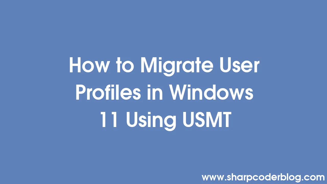 Usmt를 사용하여 Windows 11에서 사용자 프로필을 마이그레이션하는 방법 Sharp Coder Blog