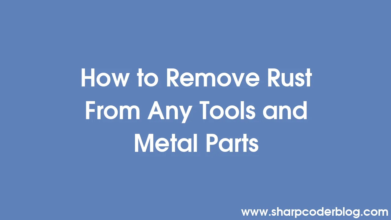 Cách loại bỏ rỉ sét khỏi mọi dụng cụ và bộ phận kim loại | Sharp Coder Blog
