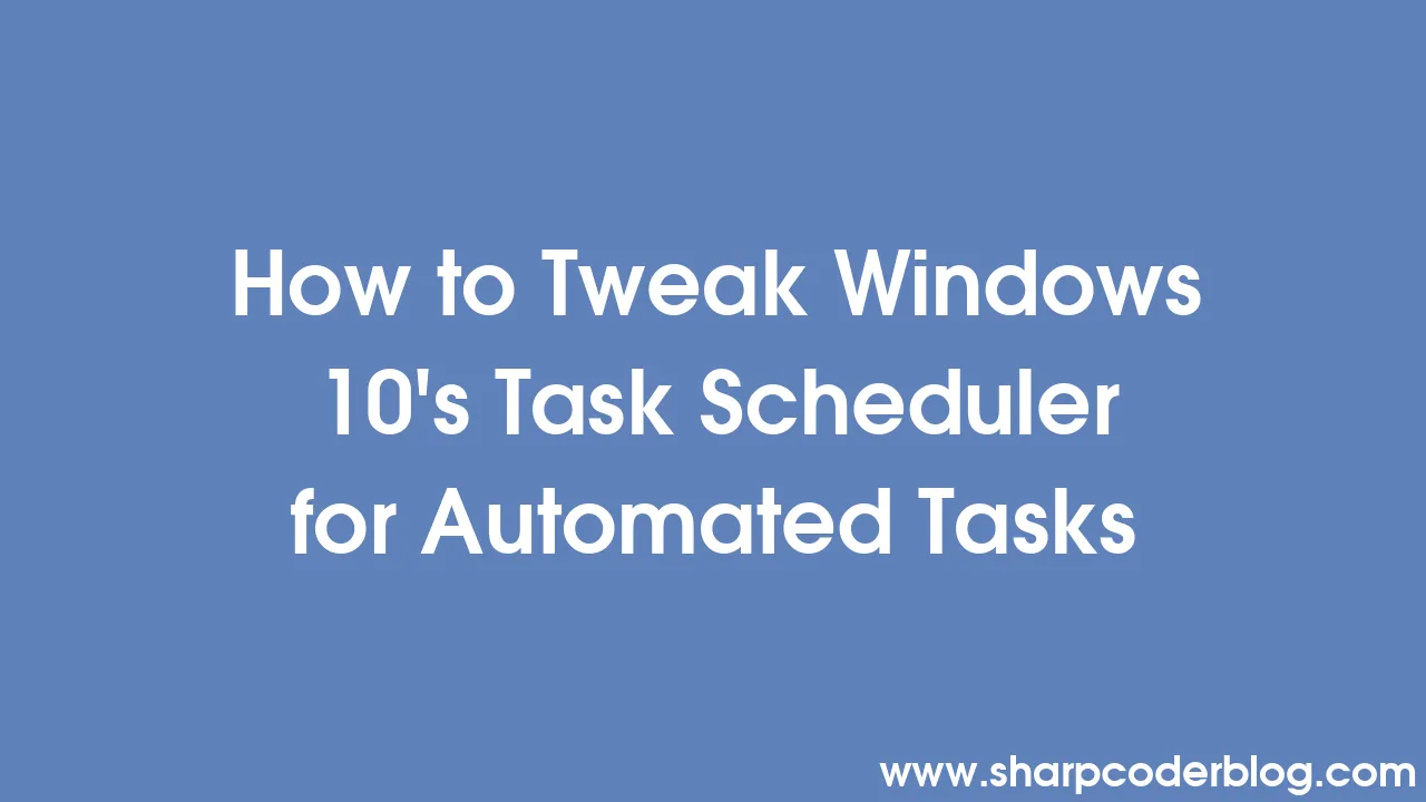 Como ajustar o agendador de tarefas do Windows 10 para tarefas automatizadas | Sharp Coder Blog