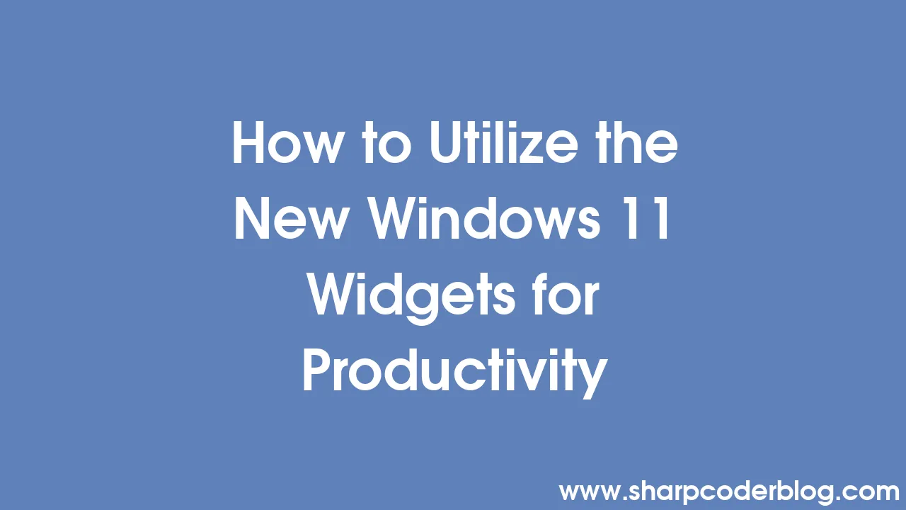 Cum să utilizați noile widgeturi Windows 11 pentru productivitate | Sharp Coder Blog