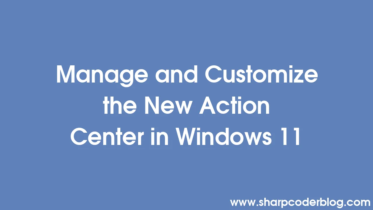 Administrer og tilpass det nye handlingssenteret i Windows 11 | Sharp Coder Blog