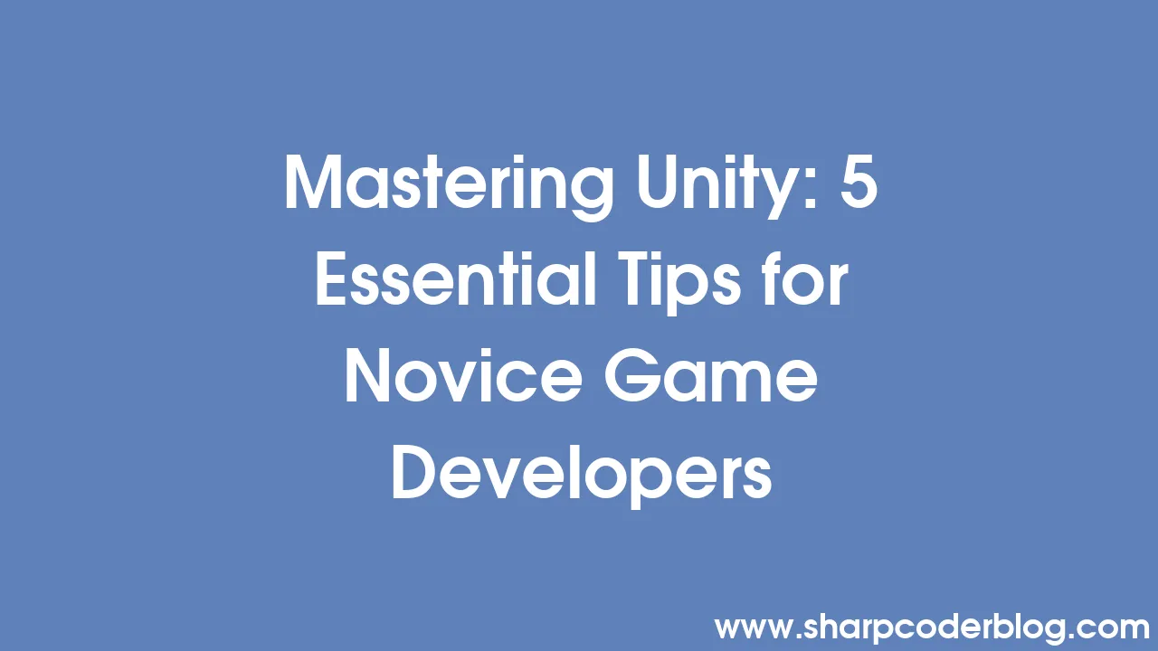 Menguasai Unity: 5 Tips Penting untuk Developer Game Pemula | Sharp Coder Blog