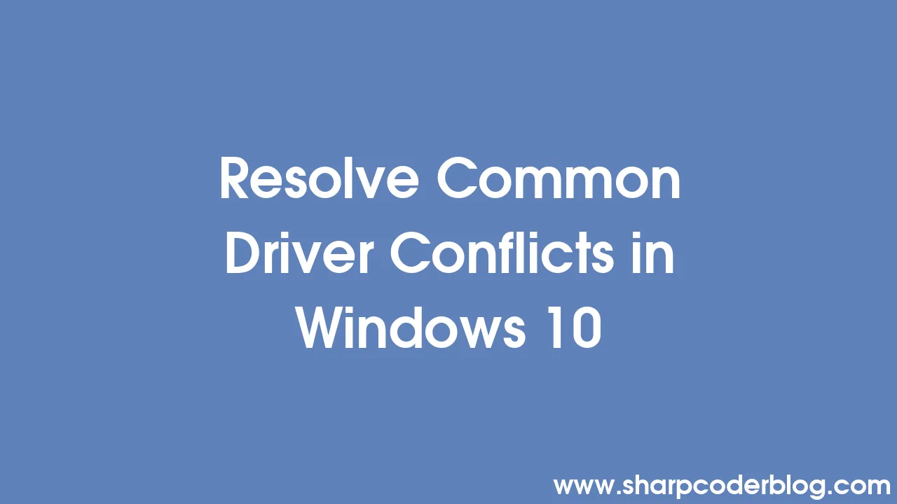 Résoudre les conflits de pilotes courants dans Windows 10 | Sharp Coder ...