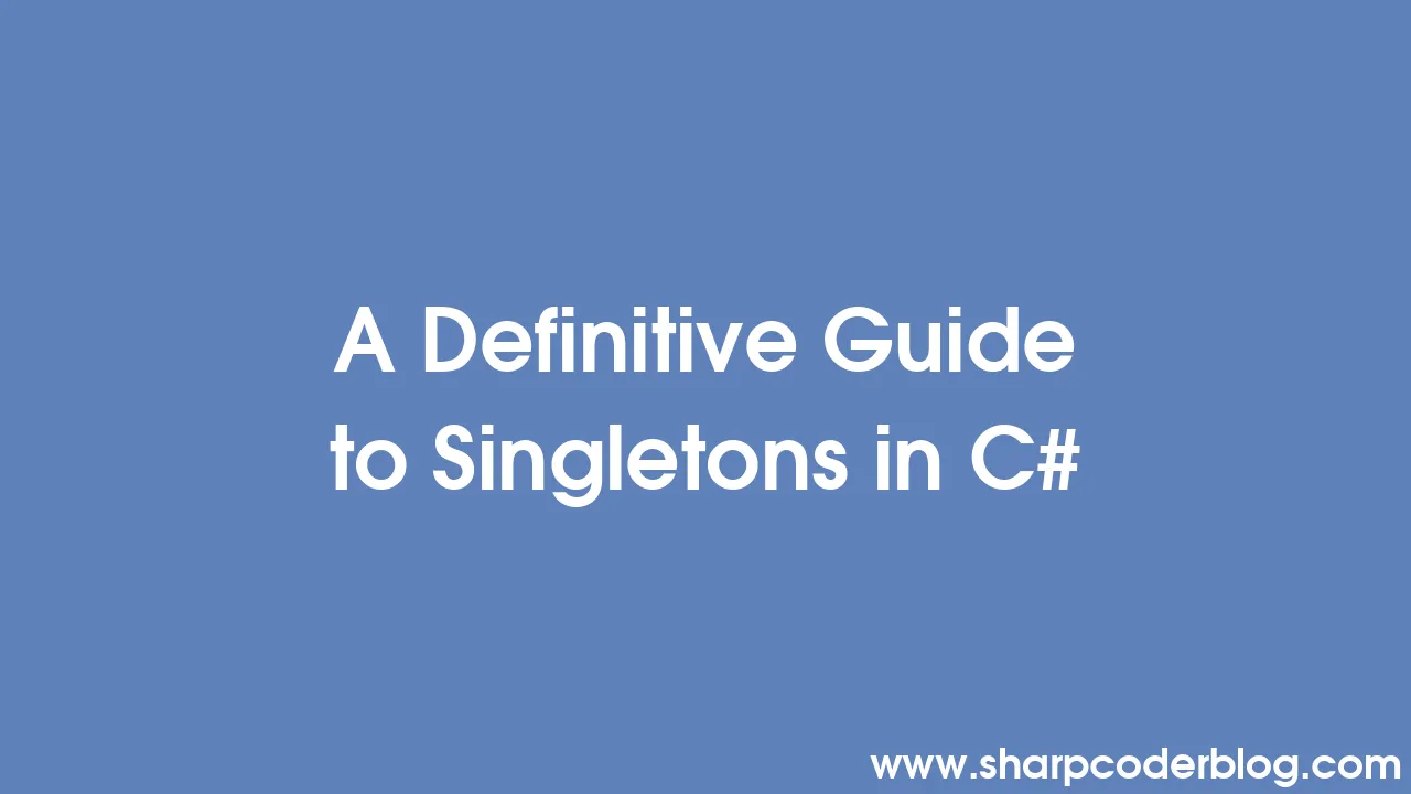 Hướng dẫn dứt khoát về Singletons trong C# | Sharp Coder Blog